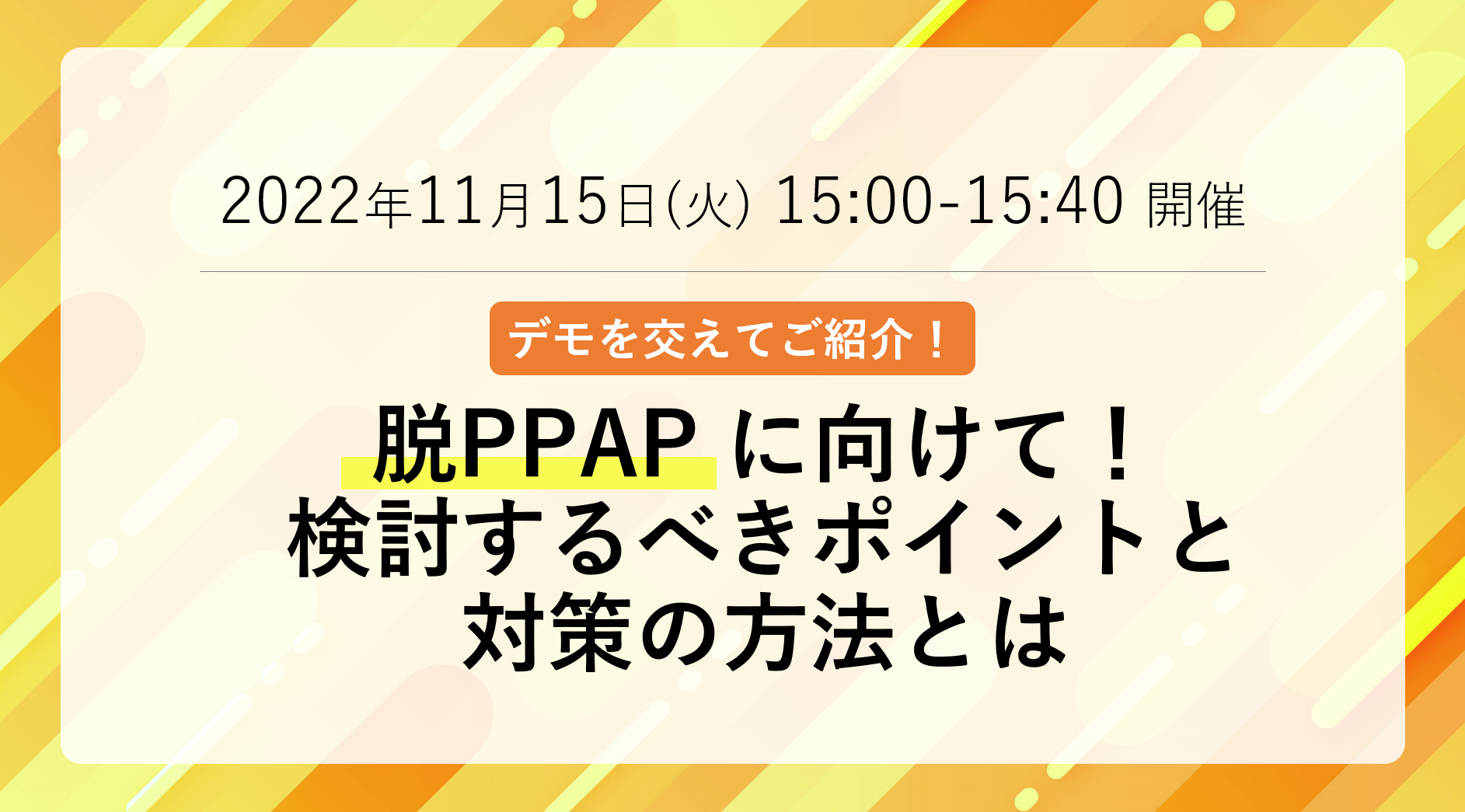 《デモを交えてご紹介！》脱PPAPに向けて！検討するべきポイントと対策の方法とは - DigitalArts イベント・セミナーお申込みフォーム